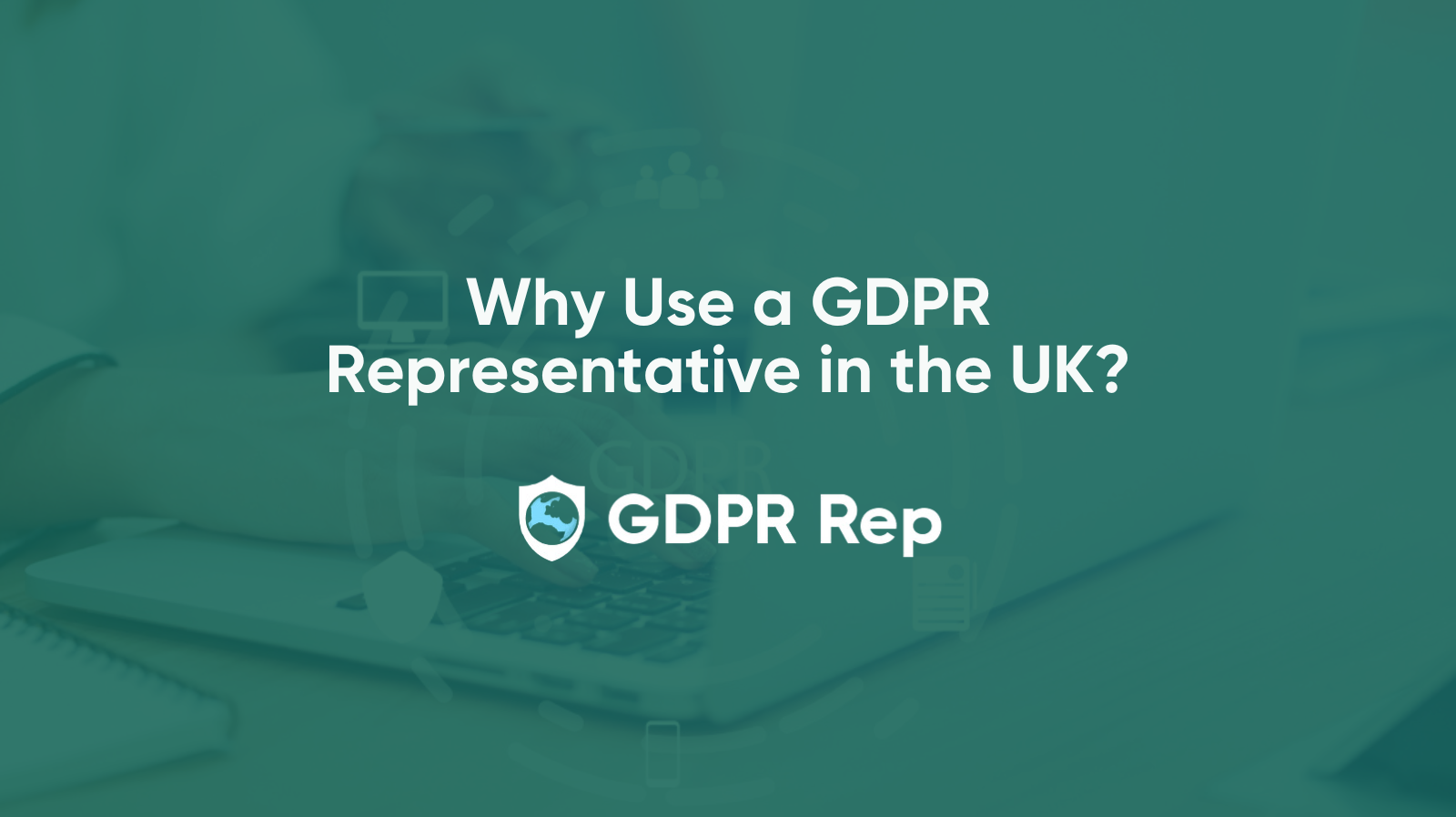 Why Use A GDPR Representative In The UK? | GDPR Rep, GDPR Representative Services
